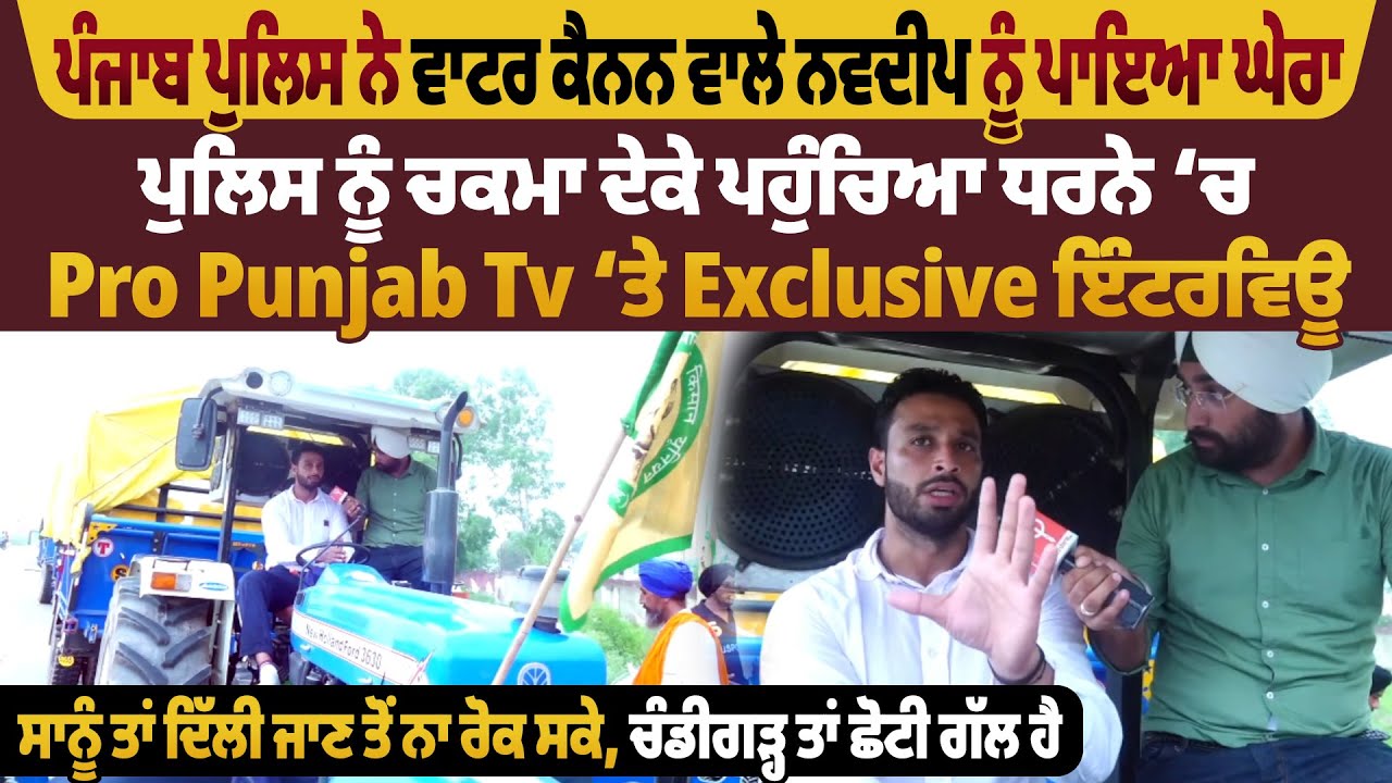 ਪੰਜਾਬ ਪੁਲਿਸ ਨੇ ਵਾਟਰ ਕੈਨਨ ਵਾਲੇ ਨਵਦੀਪ ਨੂੰ ਪਾਇਆ ਘੇਰਾ, ਪੁਲਿਸ ਨੂੰ ਚਕਮਾ ਦੇਕੇ ...