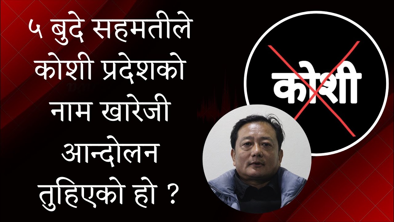 ५ बुदे सहमतीले कोशी प्रदेशको नाम खारेजी आन्दो ल न तु हि ए को हो ? # ...