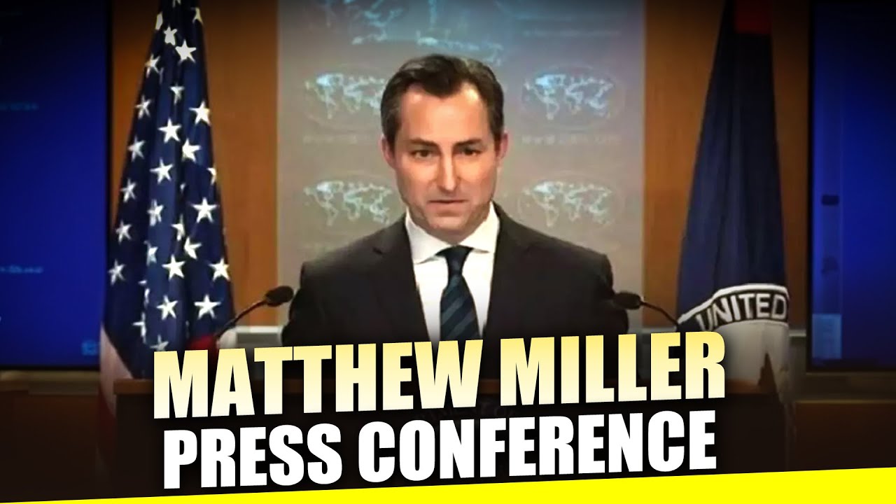 Press Briefing by US State Department spokesperson Matthew Miller ...