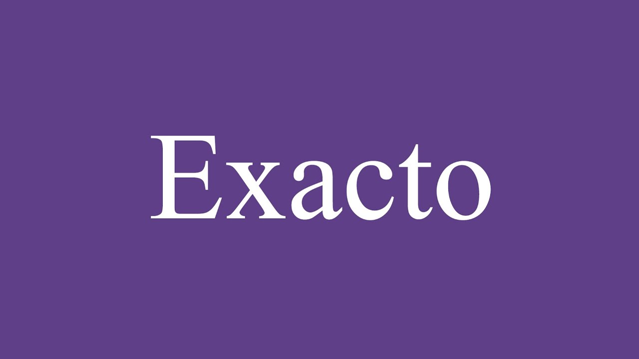 How To Pronounce ''Exacto'' (Exactly) Correctly in Spanish - YouTube