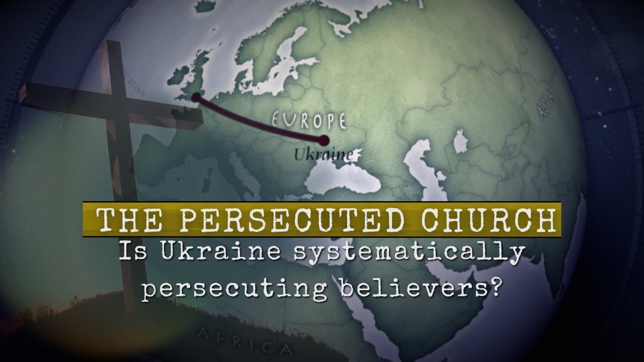 The Persecuted Church | Is Ukraine systematically persecuting believers ...