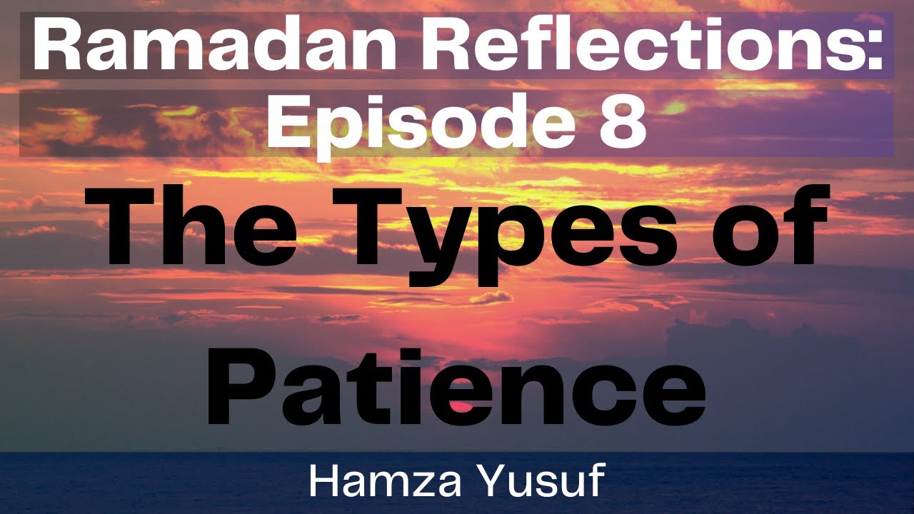Ramadan Reflections | 8: The Types of Patience | Hamza Yusuf | The ...