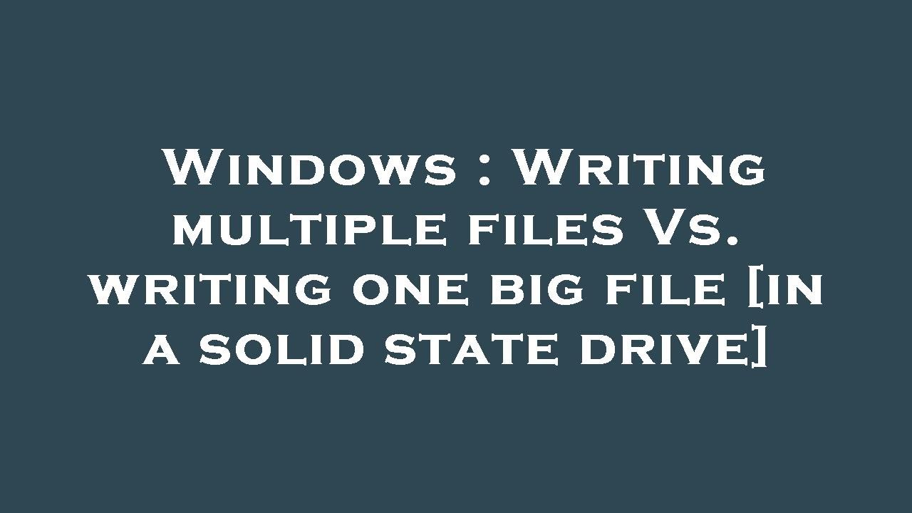 Windows : Writing multiple files Vs. writing one big file [in a solid ...