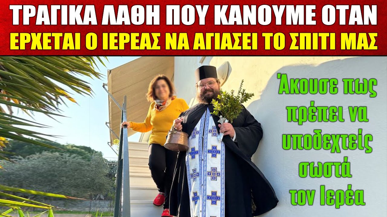ΠΡΟΣΟΧΗ ΣΤΑ ΛΑΘΗ ΠΟΥ ΚΑΝΟΥΜΕ ΟΤΑΝ ΕΡΧΕΤΑΙ Ο ΙΕΡΕΑΣ ΓΙΑ ΝΑ ΚΑΝΕΙ ΑΓΙΑΣΜΟ ...