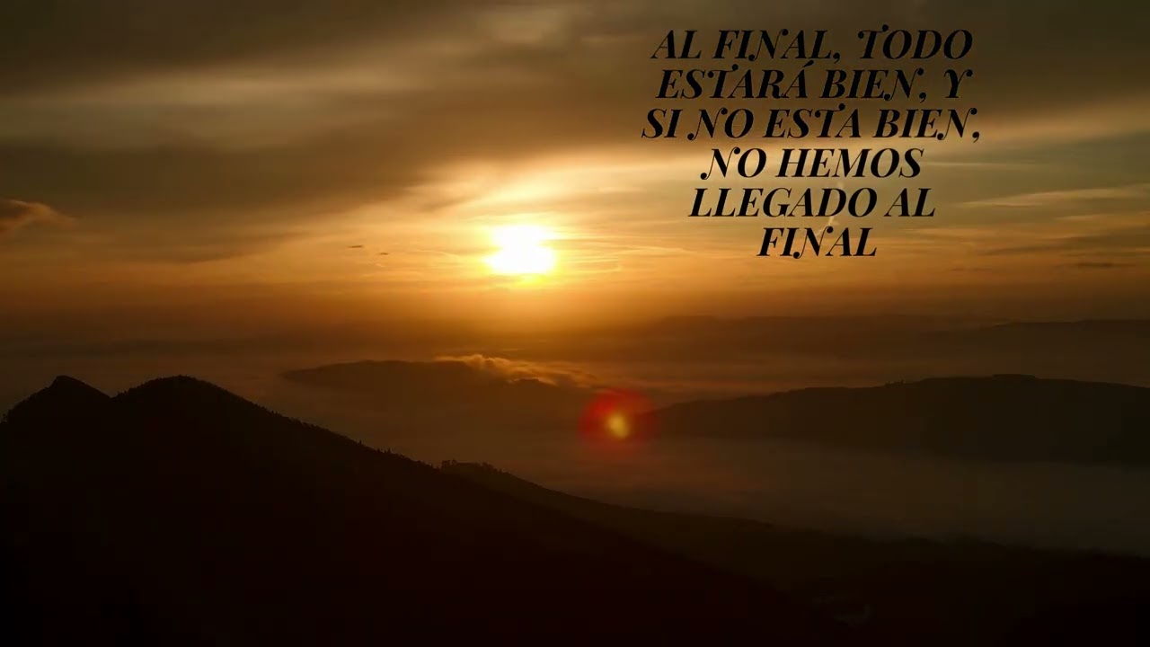 AL FINAL, TODO ESTARA BIEN, Y SI NO ESTA BIEN, HEMOS LLEGADO AL FINAL 1 ...