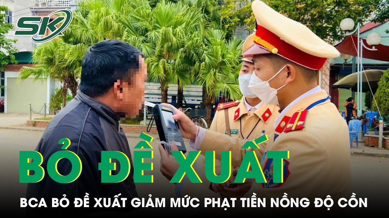 Lý do Bộ Công an bỏ đề xuất giảm mức phạt tiền vi phạm nồng độ cồn ...