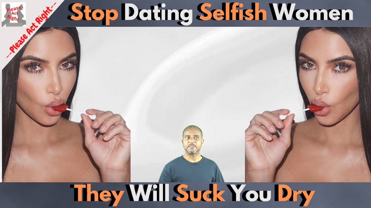 Stop Dating Selfish Women - It's Just NOT Worth It - YouTube
