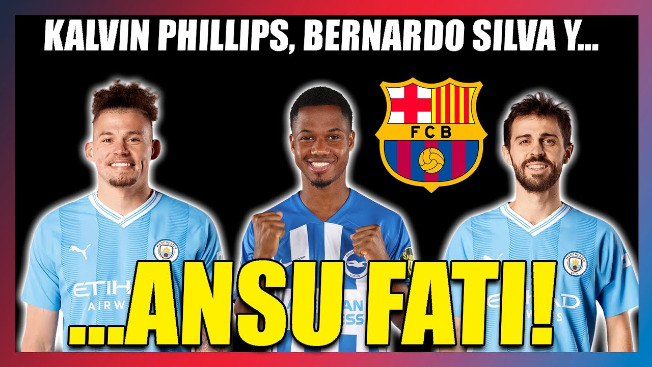 🔥MERCATO BARÇA!!🔥ANSU FATI, BERNARDO SILVA y KALVIN PHILLIPS. Así están ...
