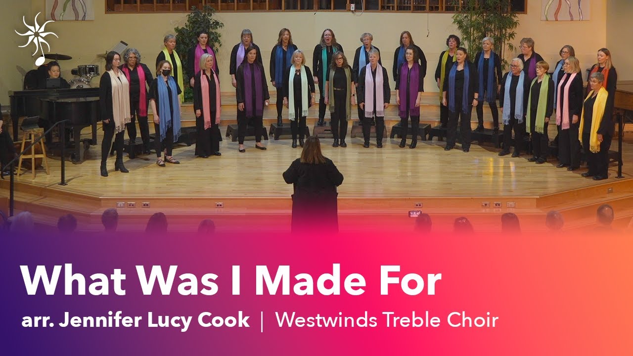 Westwinds Treble Choir | What Was I Made For arr. Jennifer Lucy Cook ...