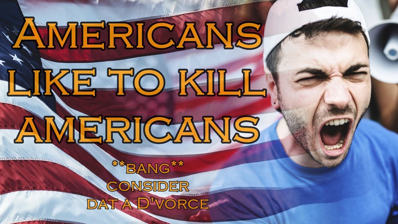Americans love to KILL AMERICANS & PRAISE AMERICANS FOR KILLING ...