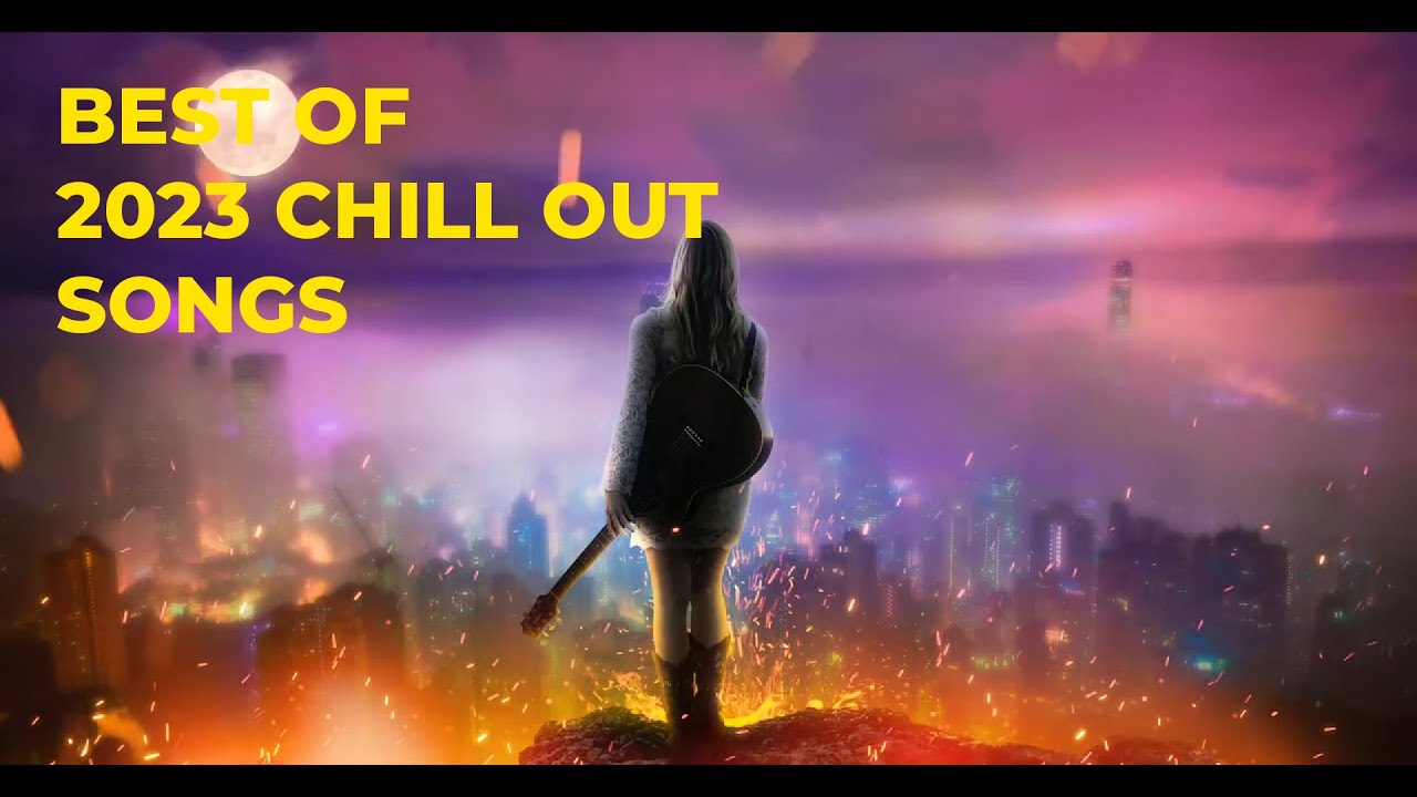 BEST HITS OF 2023 CHILL OUT SONGS THIS PLAYLIST WILL SOUNDS GOOD - YouTube