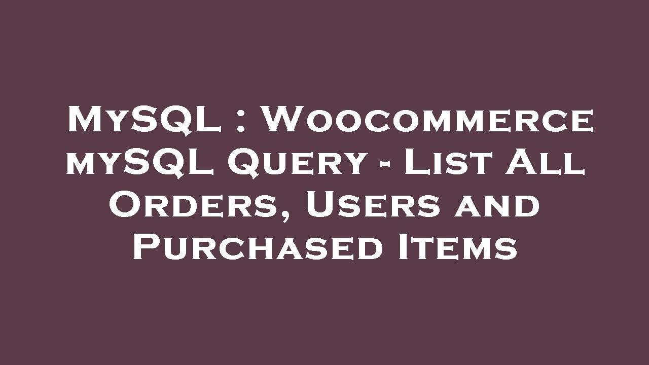 Mysql Woocommerce Mysql Query List All Orders Users And Purchased Items Youtube