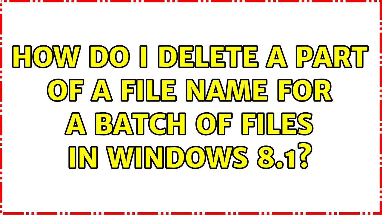 How do I delete a part of a file name for a batch of files in Windows 8 ...