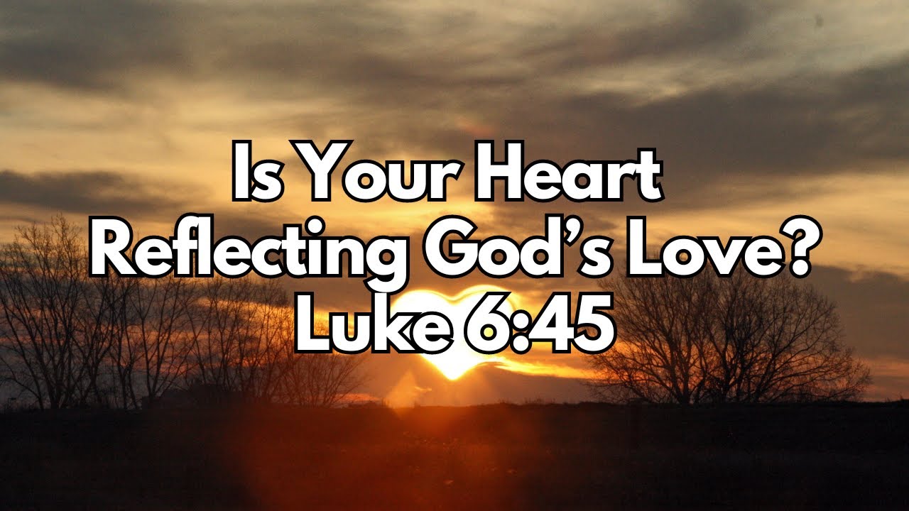 Is Your Heart Reflecting God’s Love? - Luke 6:45 - Daily Devotion ...