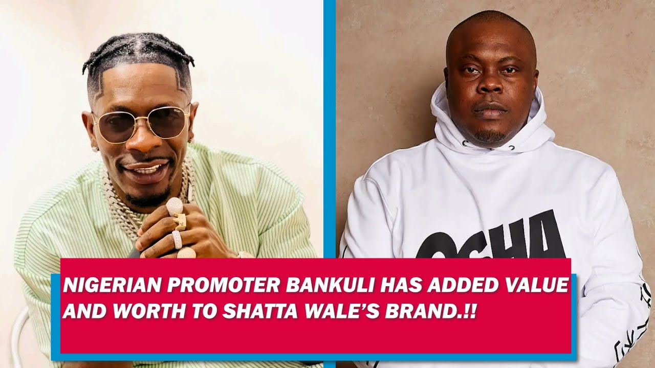 Nigerian promoter Bankuli has added value and worth to Shatta Wale's ...