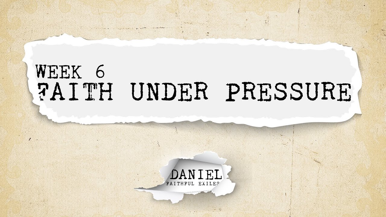 Faith Under Pressure | Faithful Exiles (Book of Daniel) | Week 6 – 30th ...