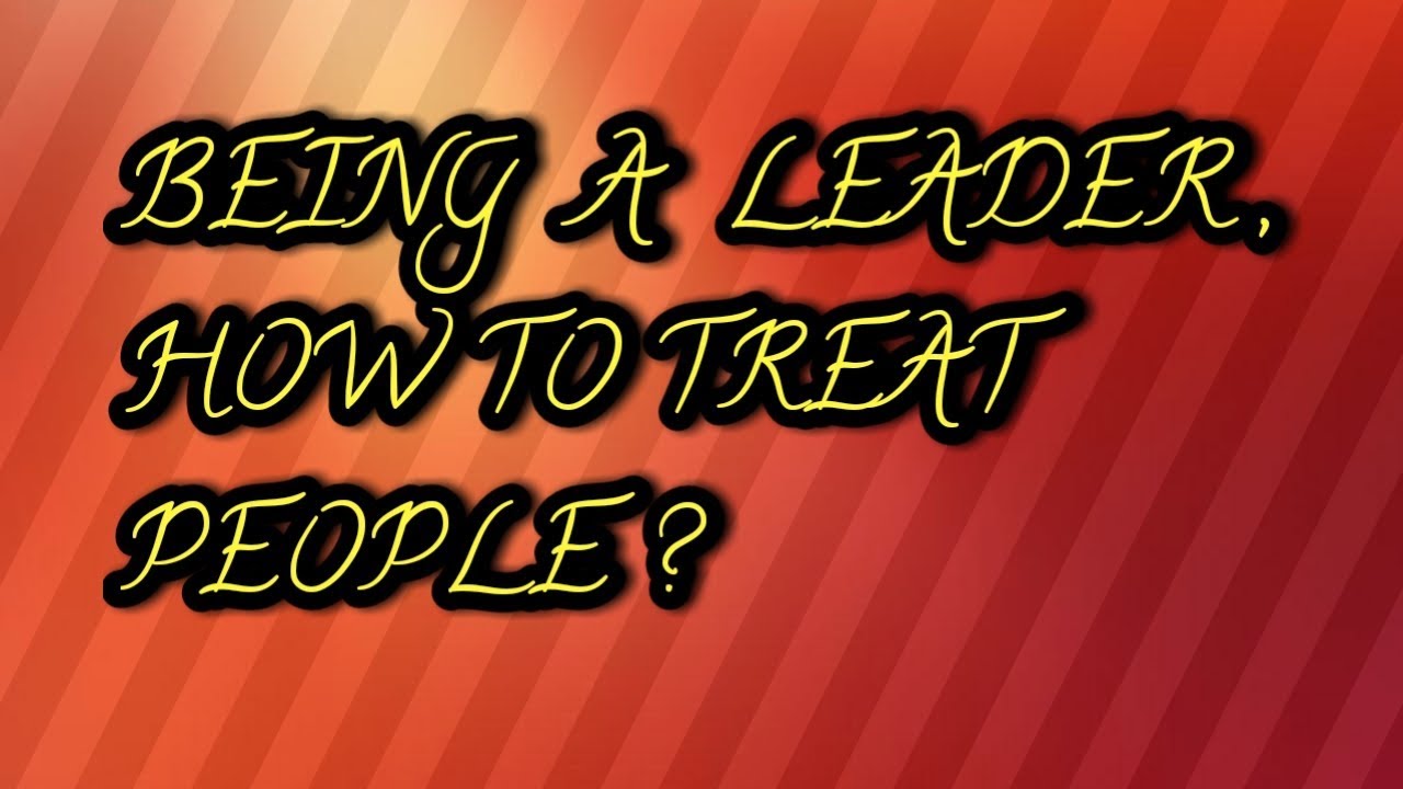 Being a Leader, How to treat people ? - YouTube