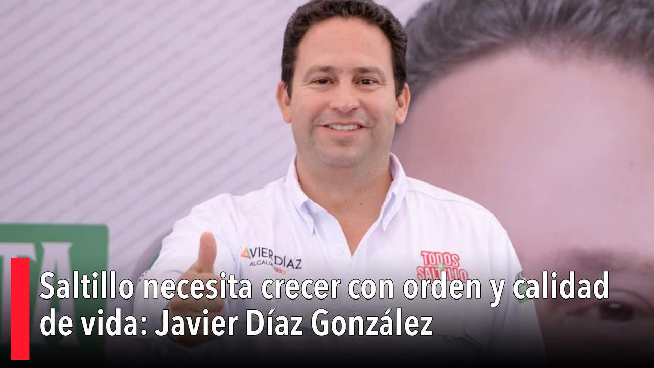 Saltillo necesita crecer con orden y calidad de vida: Javier Díaz ...