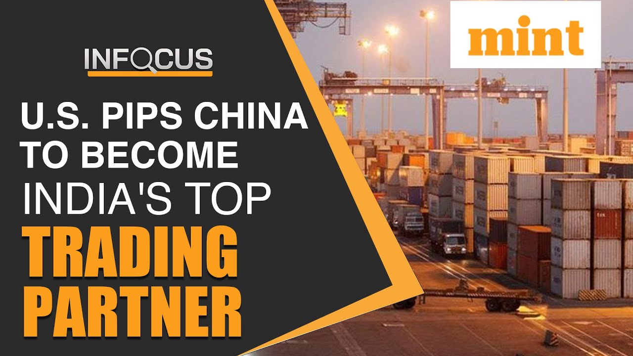 U.S. pips China to become India's top trading partner | Mint Infocus ...