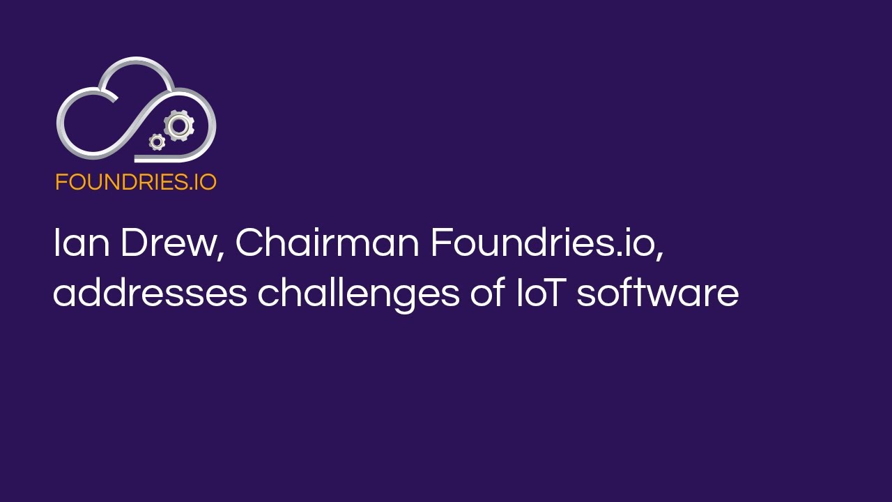 Ian Drew, Chairman Foundries.io, addresses challenges of IoT software ...