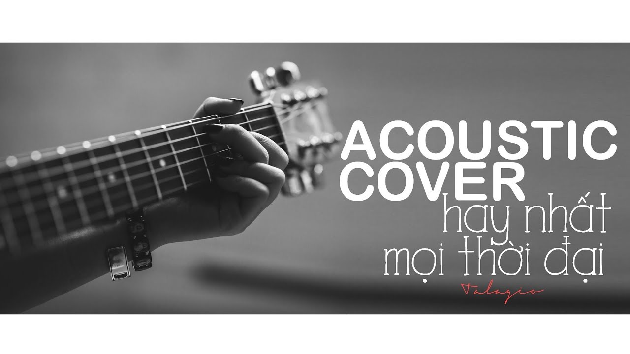 NHỮNG BẢN ACOUSTIC COVER HAY NHẤT MỌI THỜI ĐẠI - YouTube