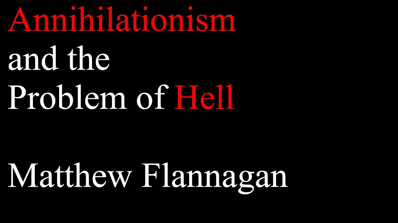 Matthew Flannagan, "Annihilationism and the Problem of Hell" - YouTube