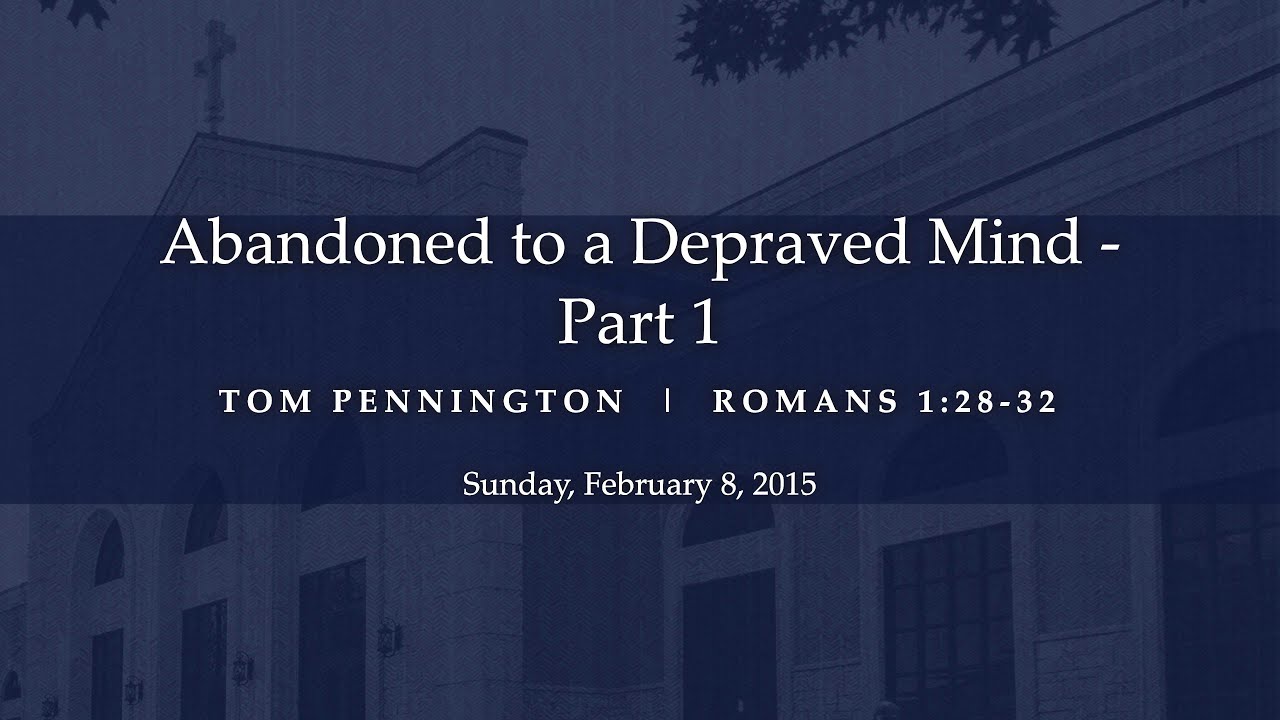 Abandoned to a Depraved Mind (Part 1) - Romans 1:28-32 - Tom Pennington ...