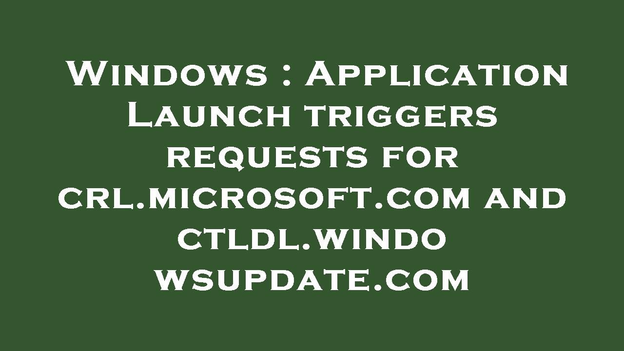 Windows : Application Launch triggers requests for crl.microsoft.com ...