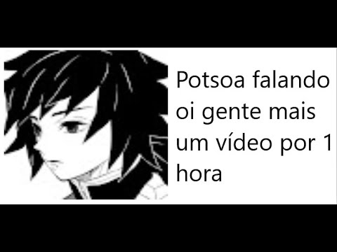 Potsoa falando oi gente mais um vídeo por 1 hora - YouTube