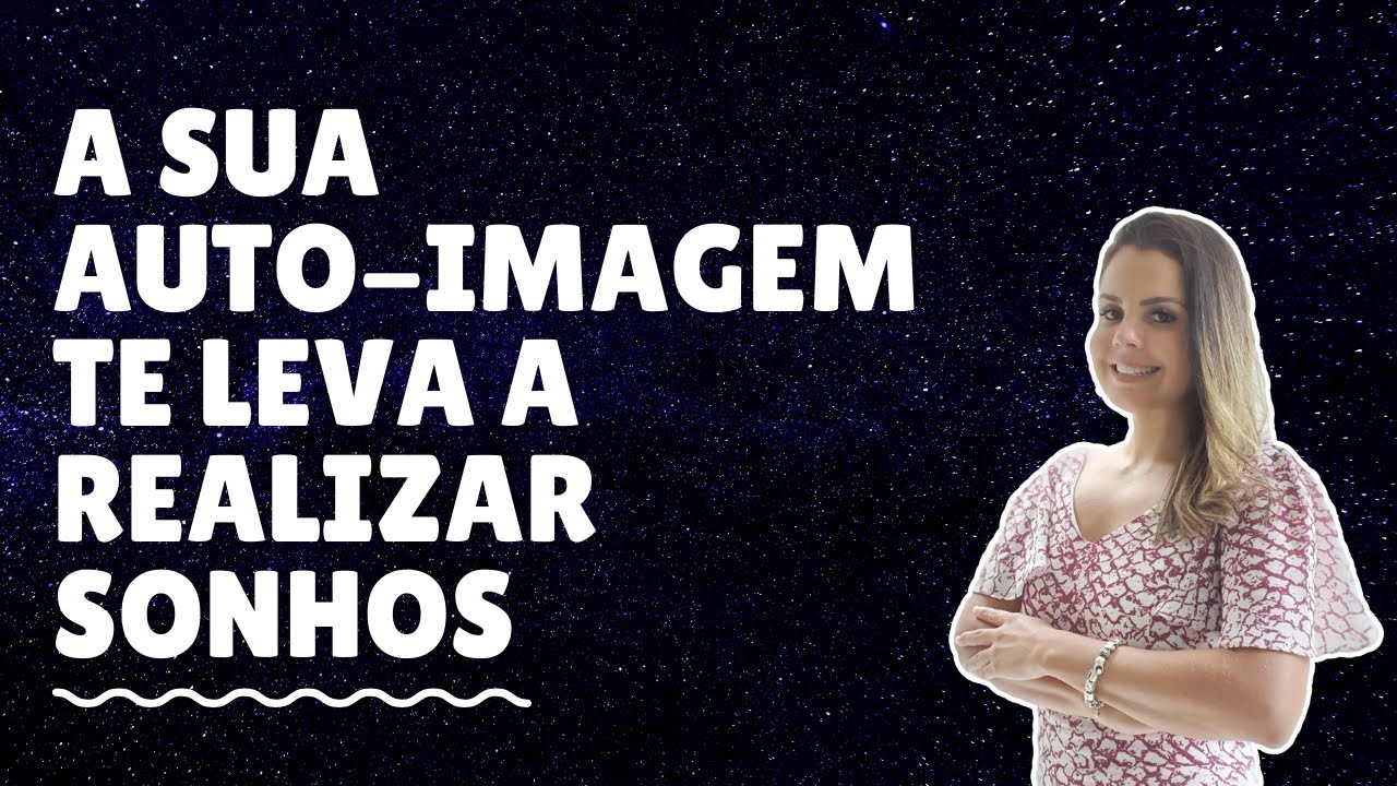 Como a auto-imagem que você constrói a seu respeito te ajuda a realizar ...