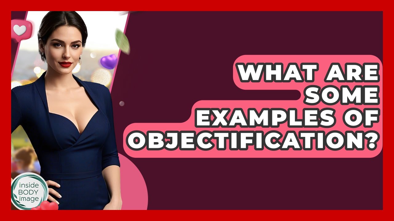 What Are Some Examples Of Objectification? - Inside Body Image - YouTube