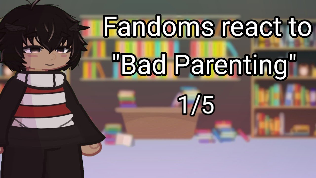 Fandoms react to Bad Parenting || Pt. 1 || 2x || glrv // discontinued ...
