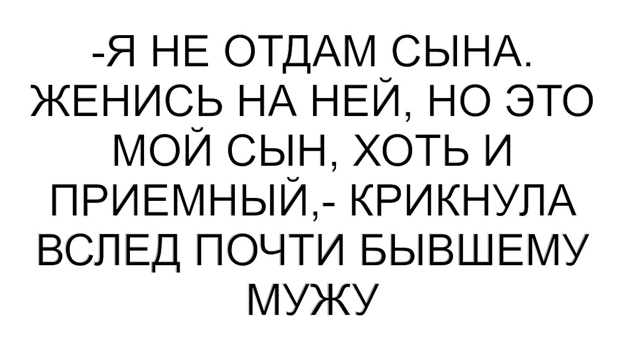 Я не отдам сына Женись на ней но это мой сын хоть и приемный