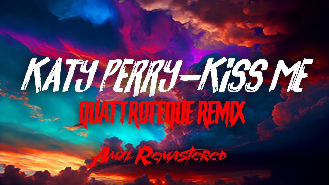 Katy Perry - Kiss Me (QUATTROTEQUE Remix) /// [AMXL REMASTERED] - YouTube