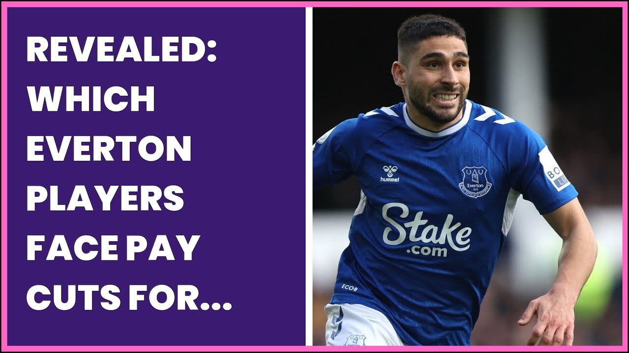 REVEALED: WHICH EVERTON PLAYERS FACE PAY CUTS FOR RELEGATION TO PREMIER ...