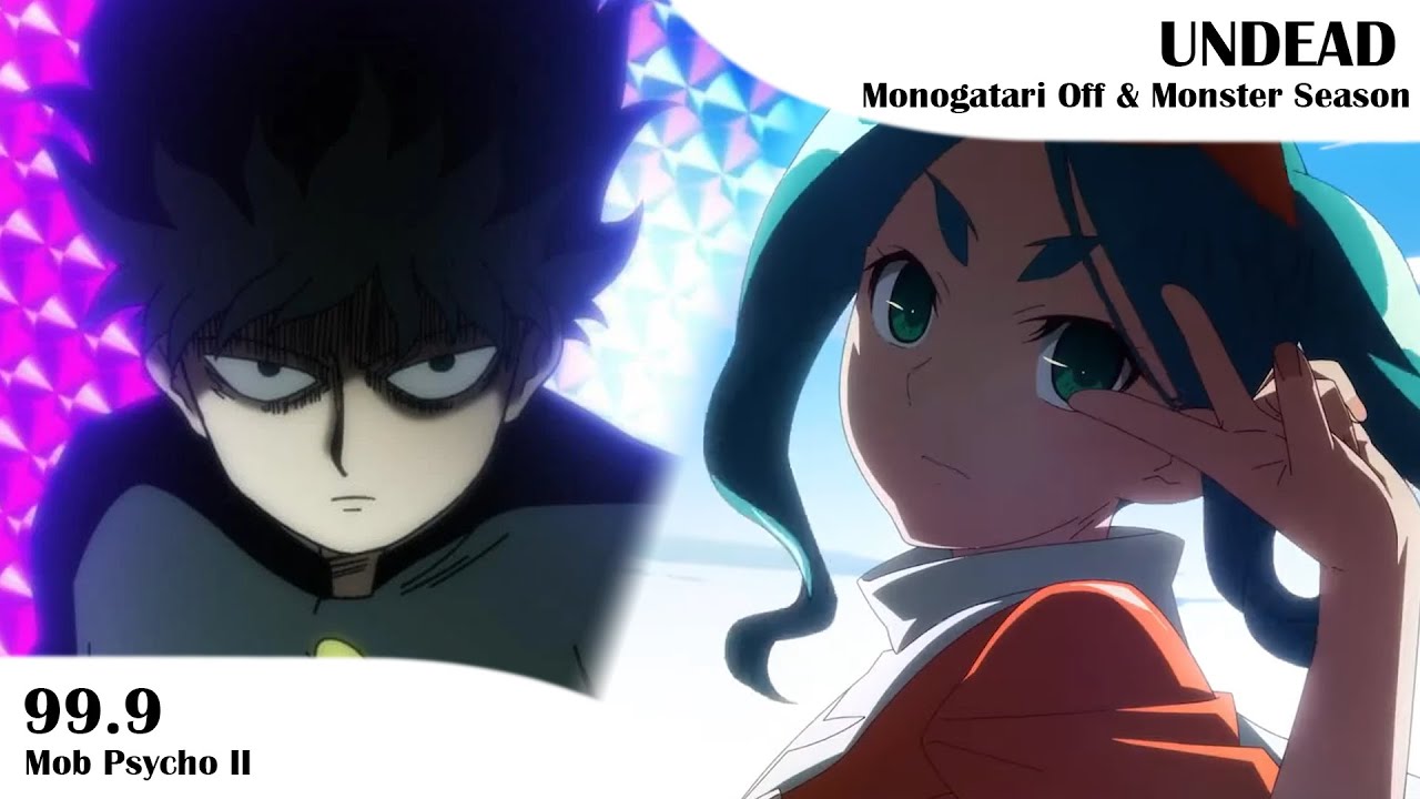 UNDEAD x 99.9 (Monogatari Series: Off & Monster Season x Mob Psycho II ...