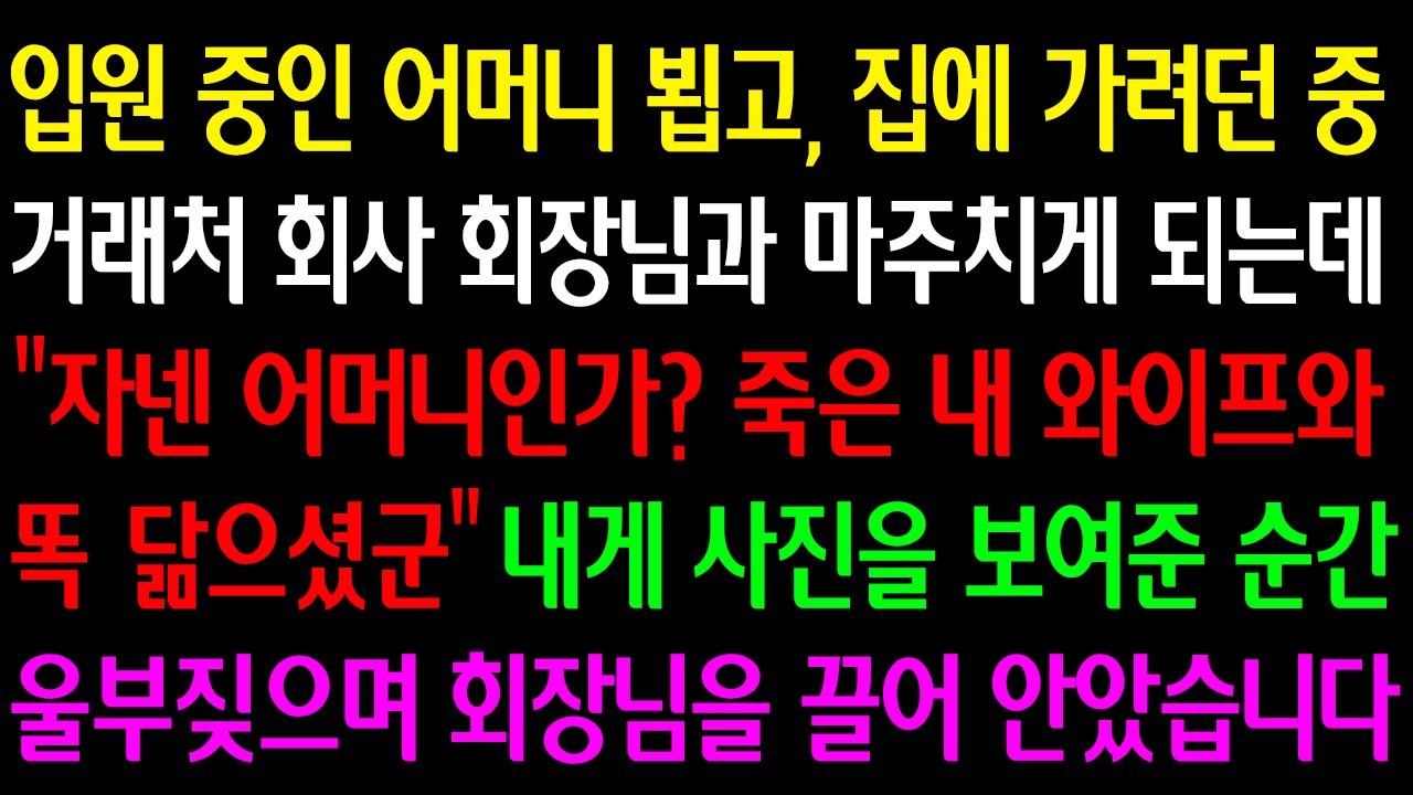 실화사연 입원 중인 어머니 뵙고 집에 가려던 중 거래처 회장님과 마주치는데 자넨 어머니인가 죽은 내 와이프와 똑 닮으셨군