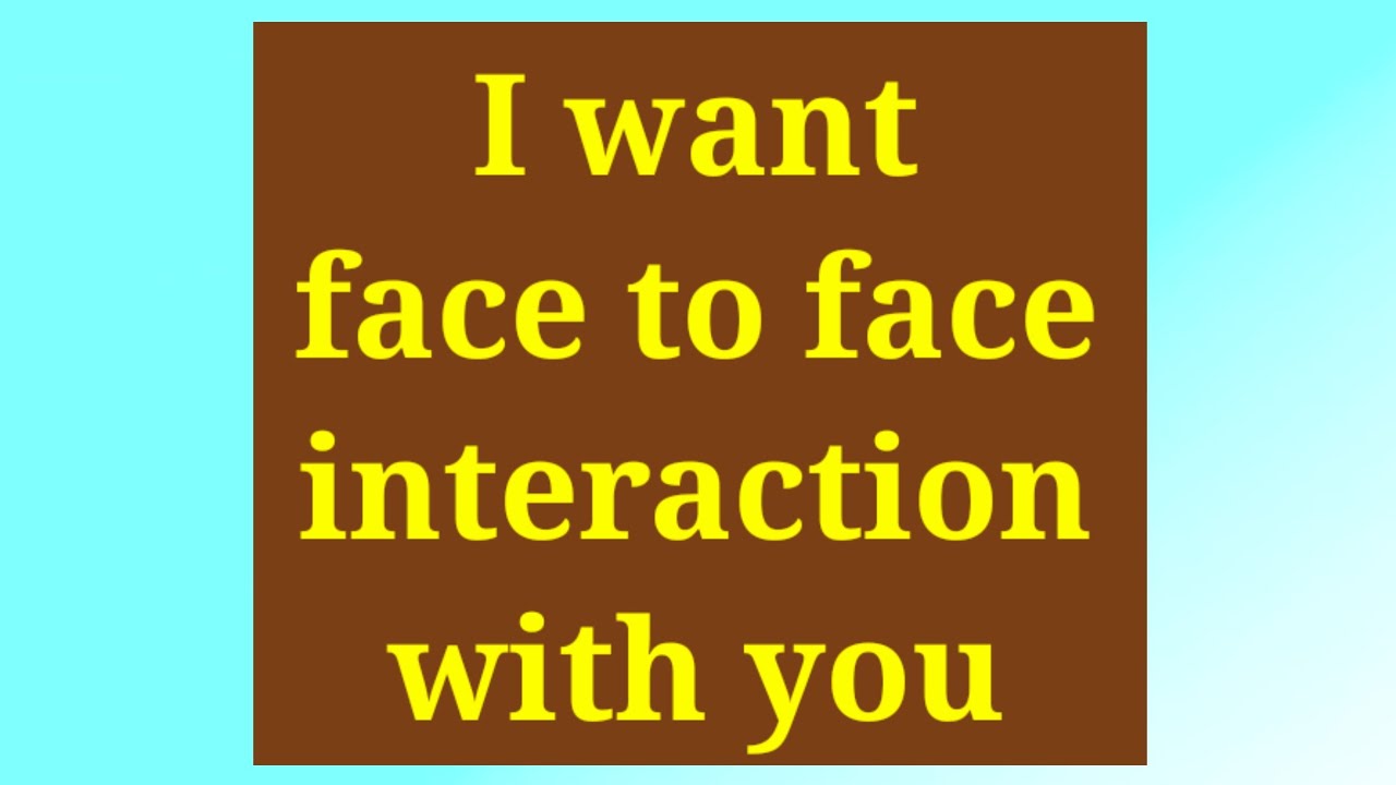 I want face to face interaction with you - YouTube