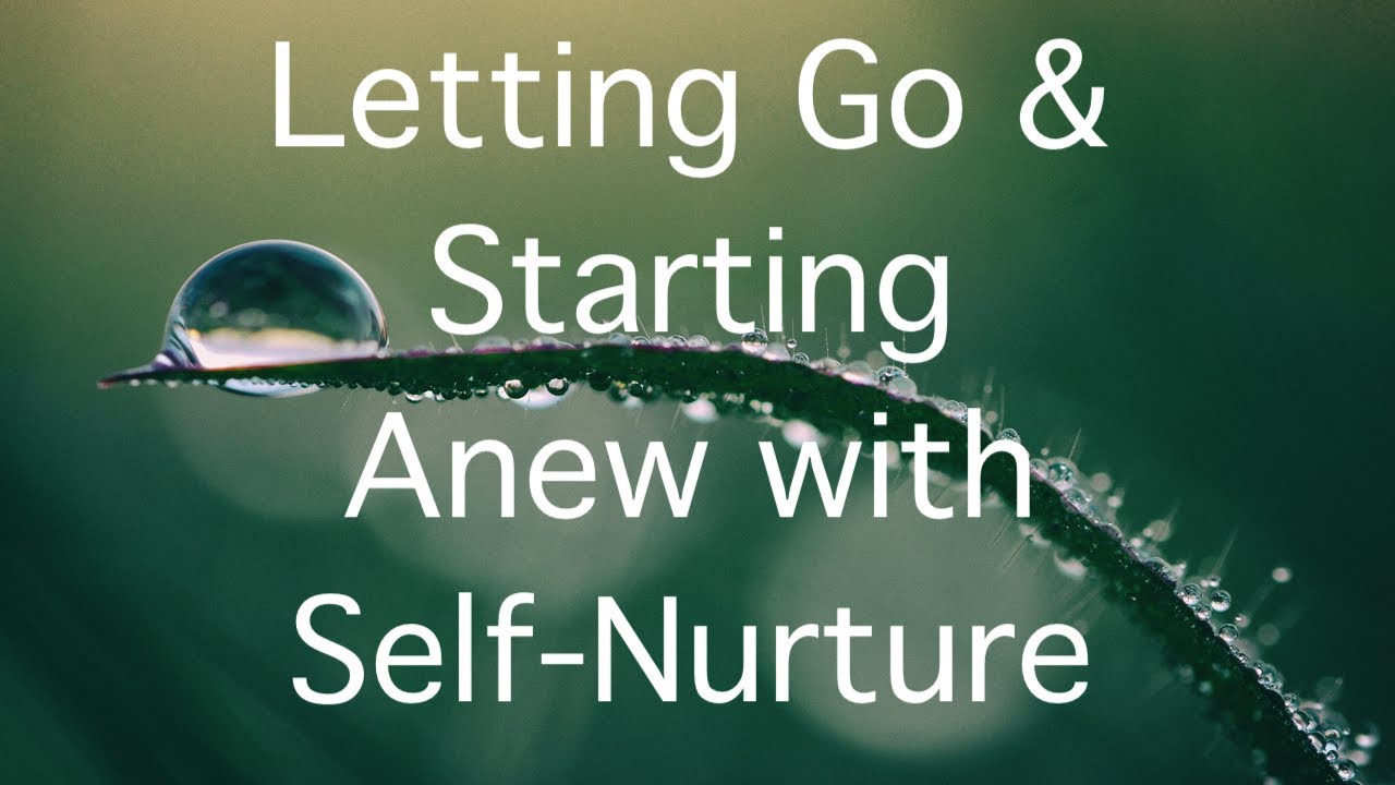 The Art of Letting Go and Starting Anew with Self-Nurture - YouTube