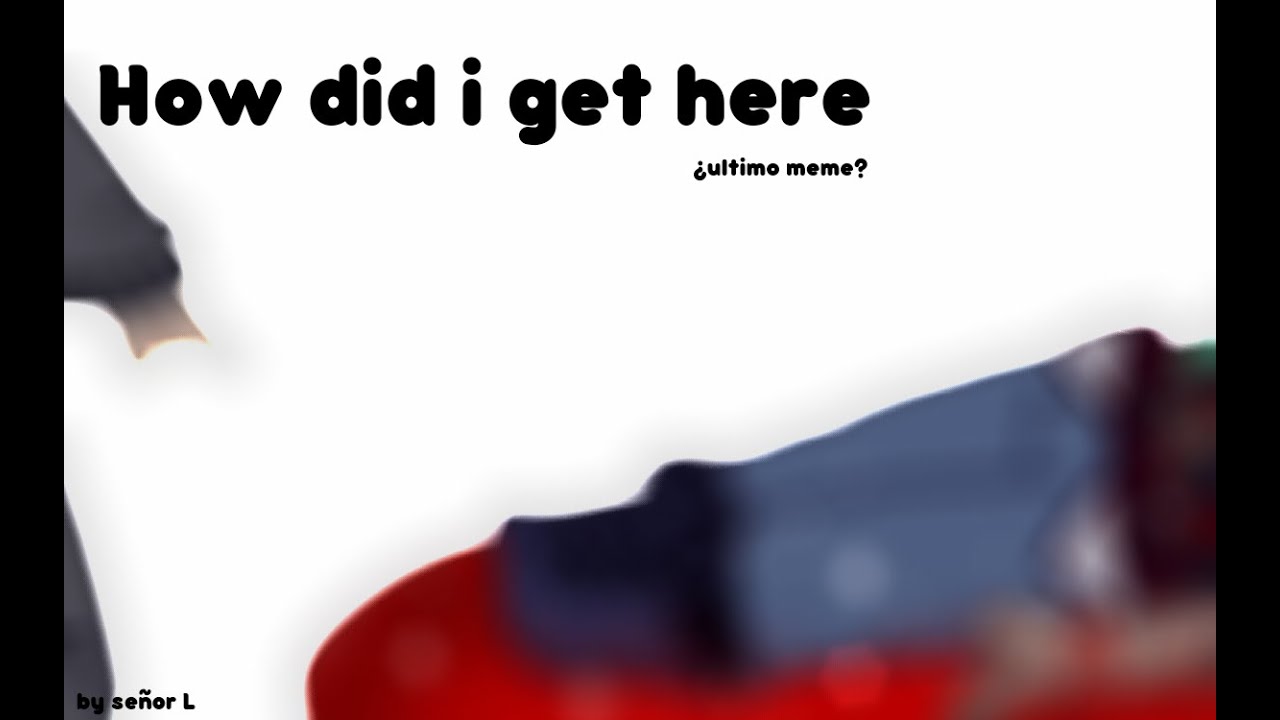 How did i get here - Meme Remake - G.C - YouTube