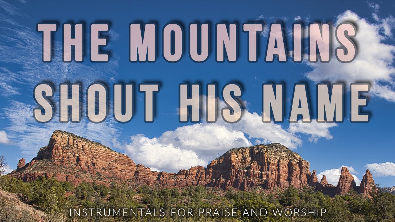 The Mountains Shout His Name // Peaceful Instrumental Worship Music ...
