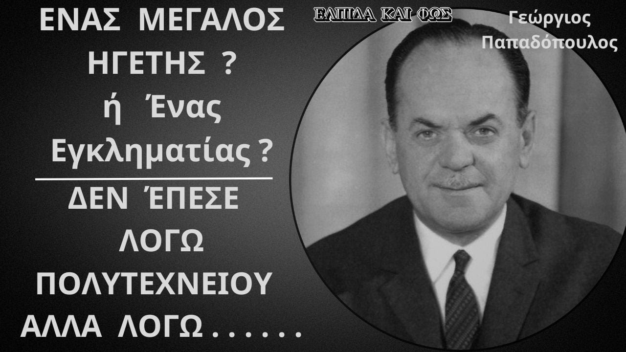 Γεώργιος Παπαδόπουλος Ένας ΜΕΓΑΛΟΣ ΗΓΕΤΗΣ ή Ένας Εγκληματίας? ο Λόγος ...