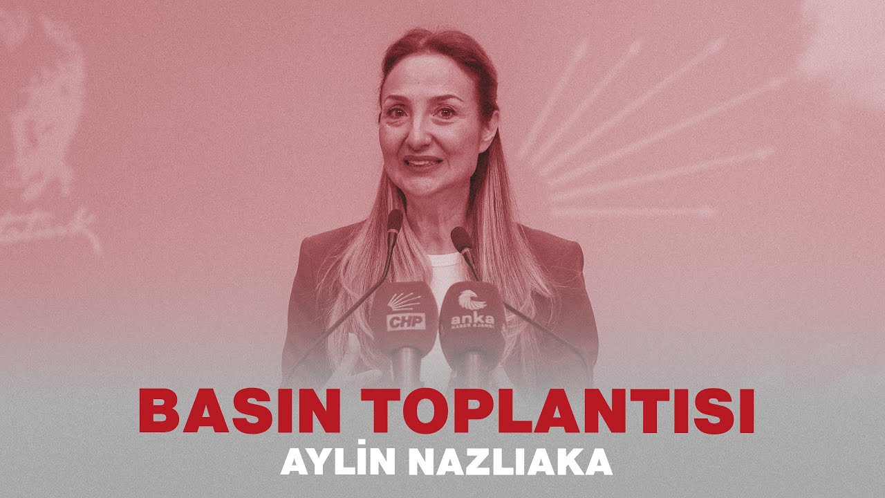 AYLİN NAZLIAKA BASIN TOPLANTISI 05/05/2024 - YouTube