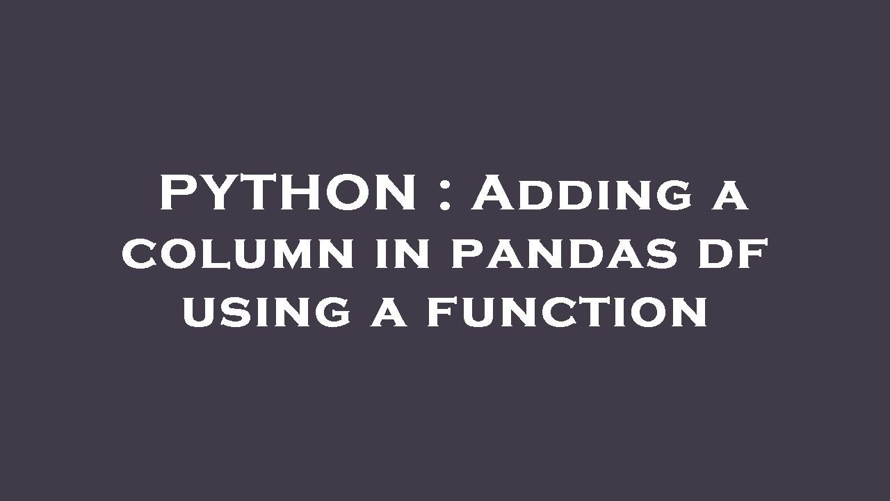 Python Adding A Column In Pandas Df Using A Function Youtube 5653