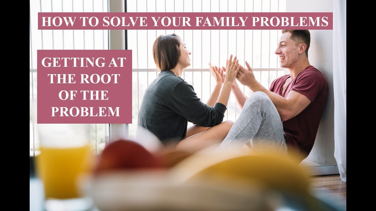 How to solve your family problems, Getting at the root of the problem ...