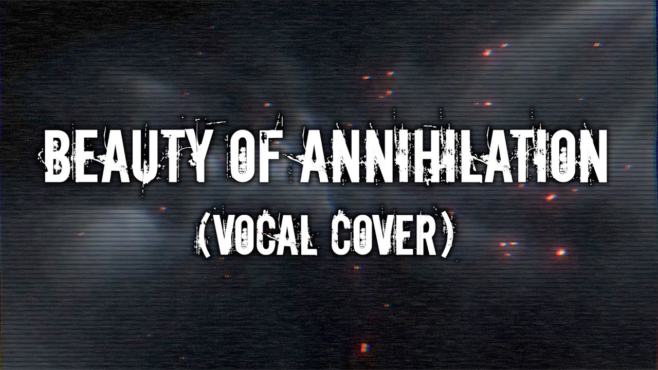 Beauty of Annihilation (Vocal Cover) - YouTube