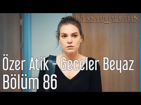 İstanbullu Gelin 86. Bölüm - Özer Atik - Geceler Beyaz