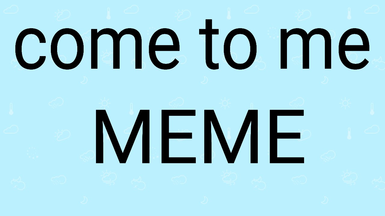 Come to me meme - YouTube