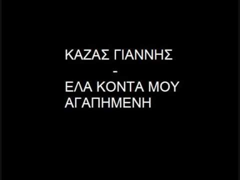 ΚΑΖΑΣ ΓΙΑΝΝΗΣ-ΕΛΑ ΚΟΝΤΑ ΜΟΥ ΑΓΑΠΗΜΕΝΗ.wmv - YouTube