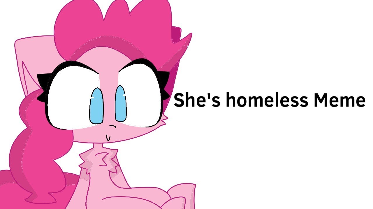 She’s Homeless Meme|mlp - YouTube